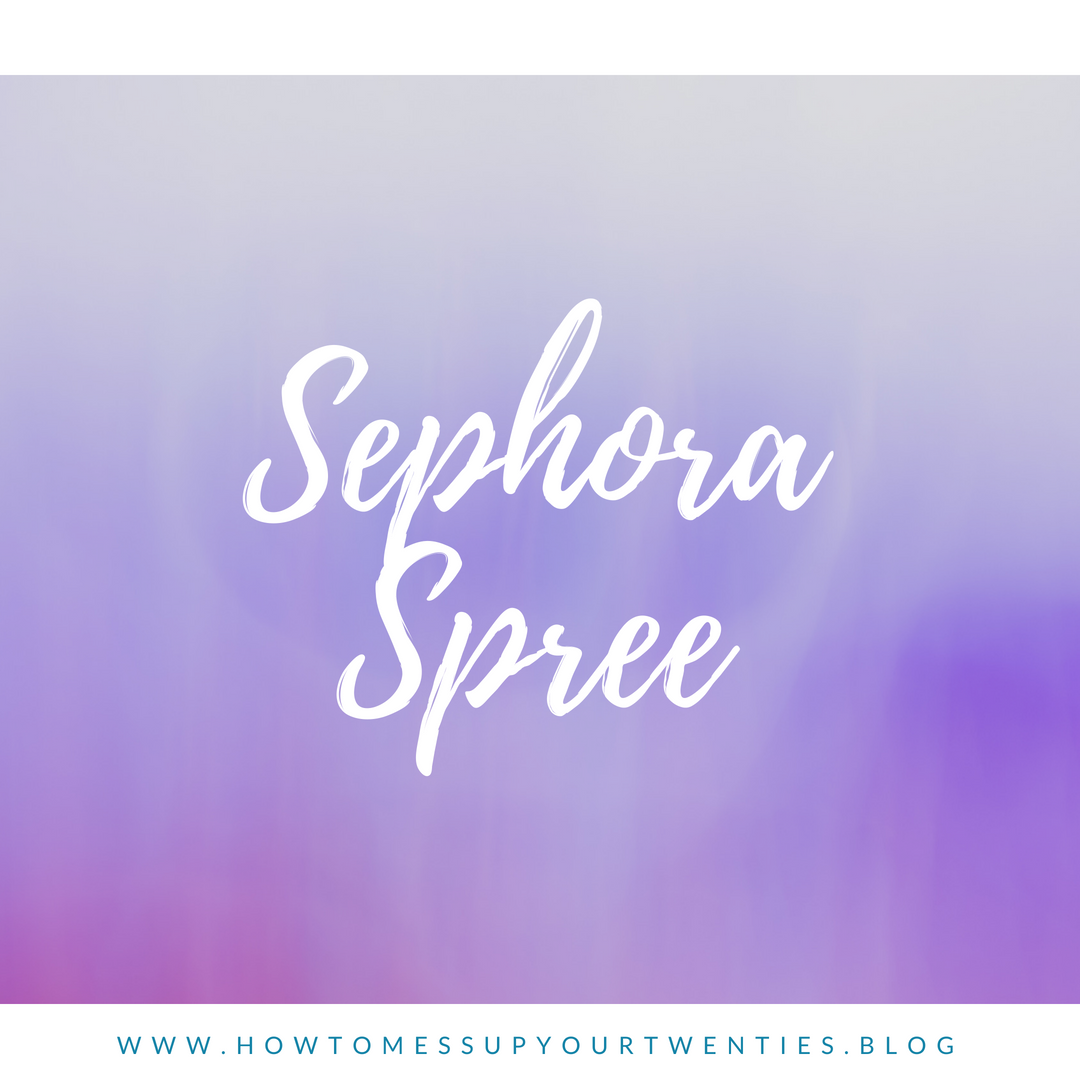 Sephora Spree – How to Mess Up Your Twenties
